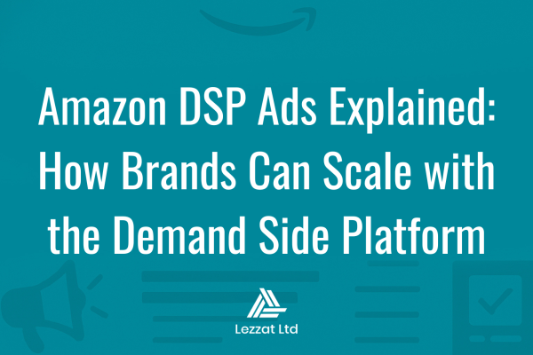 Amazon DSP Ads Explained: Scale Your Brand - Lezzat UK